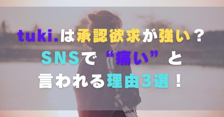 tuki.は承認欲求が強い？SNSで“痛い”と言われる理由3選！ | くーのウェブライフ